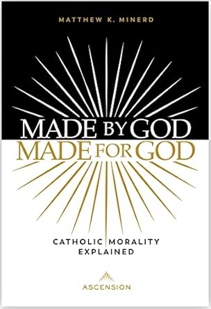 Made by God, Made for God: Catholic Morality Explained - Kindle edition ...