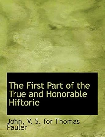 The First Part of the True and Honorable Hiftorie: John, V. S. for ...