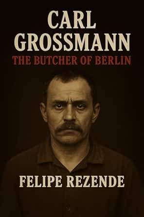 Carl Grossmann: The Butcher of Berlin (Voices of Evil: The Minds of ...