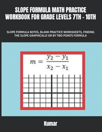 SLOPE FORMULA MATH PRACTICE WORKBOOK FOR GRADE LEVELS 7TH - 10TH: SLOPE ...