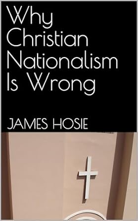 Amazon.com: Why Christian Nationalism Is Wrong eBook : Hosie, James ...