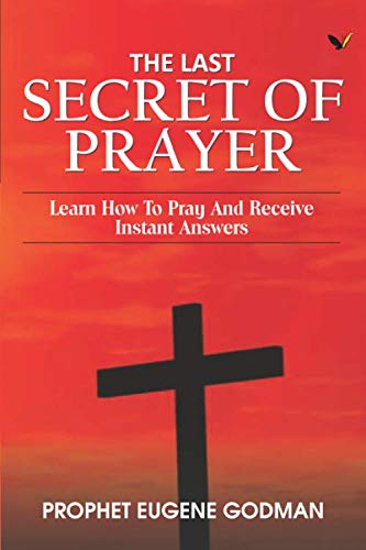 The Last Secret of Prayer: Learn How To Pray and Receive Instant ...
