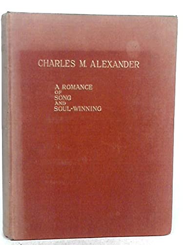 Charles M. Alexander: a Romance of Song and Soul-winning: Helen C ...