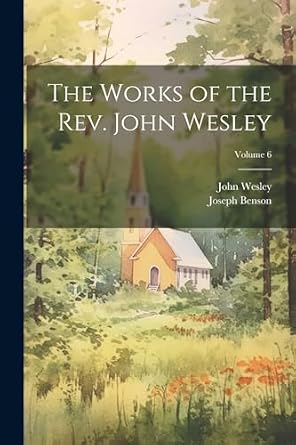 The Works of the Rev. John Wesley; Volume 6: Wesley, John, Benson ...