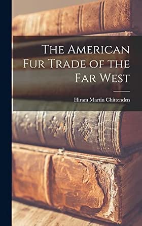 The American Fur Trade of the Far West: Chittenden, Hiram Martin ...