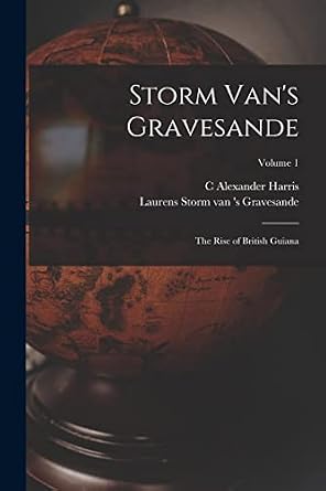 Storm Van's Gravesande; the Rise of British Guiana; Volume 1: Storm Van ...