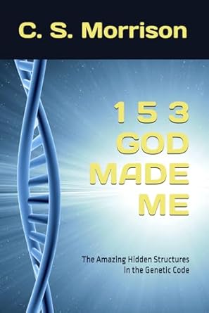 1 5 3 GOD MADE ME: The Amazing Hidden Structures in the Genetic Code ...