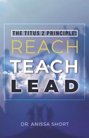 The Titus 2 Principle : Reach Teach Lead - Kindle edition by Short, Anissa . Religion ...