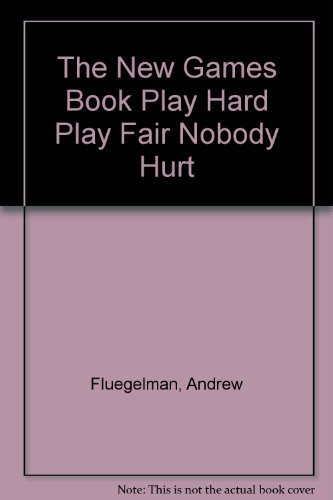 The New Games Book Play Hard Play Fair Nobody Hurt: Fluegelman, Andrew ...