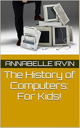The History of Computers: For Kids! - Kindle edition by Irvin ...