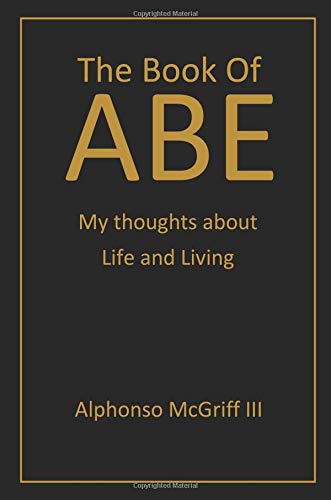 The Book of ABE: My thoughts about Life and Living: McGriff III, Mr ...