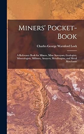 Miners' Pocket-Book: A Reference Book for Miners, Mine Surveyors ...