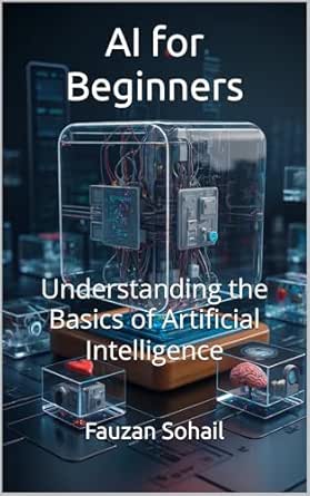 AI for Beginners: Understanding the Basics of Artificial Intelligence eBook : Sohail, Fauzan ...