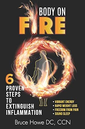 Body on Fire: 6 Proven Steps to Extinguish Inflammation: Howe DC,CCN ...
