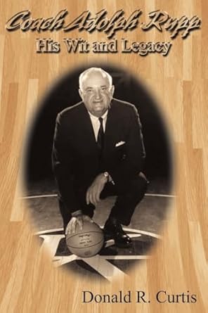 Coach Adolph F. Rupp: His Legacy and Wit: Donald R Curtis ...