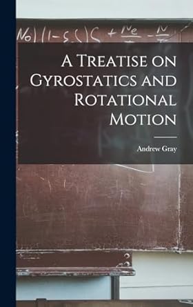 A Treatise on Gyrostatics and Rotational Motion: Gray, Andrew ...