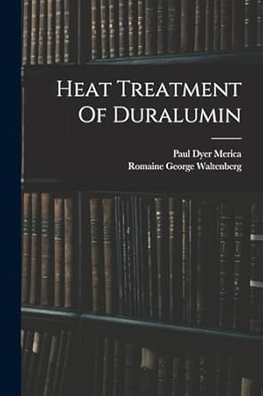 Heat Treatment Of Duralumin: Merica, Paul Dyer, Romaine George ...