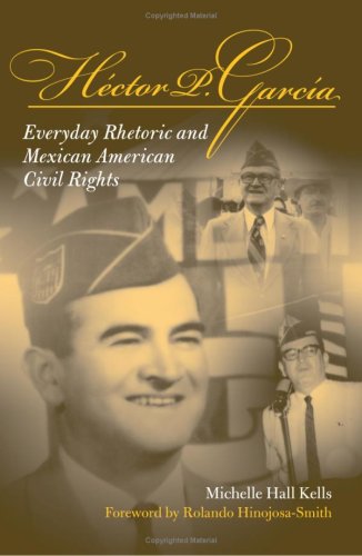 Hector P Garcia: Everyday Rhetoric and Mexican American Civil Rights ...