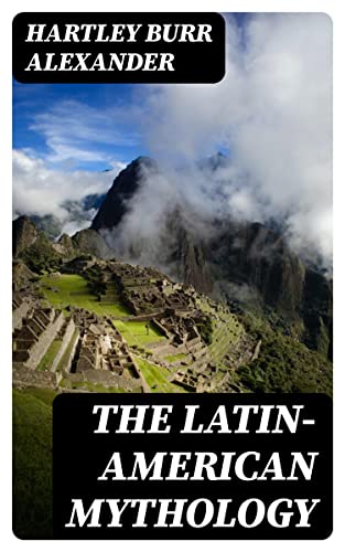 Amazon.com: The Latin-American Mythology eBook : Alexander, Hartley ...