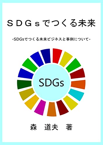 SDGsでつくる未来: SDGsでつくる未来ビジネスと事例について | 森 道夫 | 起業 | Kindleストア | Amazon