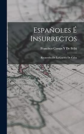 Españoles É Insurrectos: Recuerdos De La Guerra De Cuba (Spanish ...