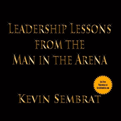 Leadership Lessons from the Man in the Arena: Sembrat, Kevin ...