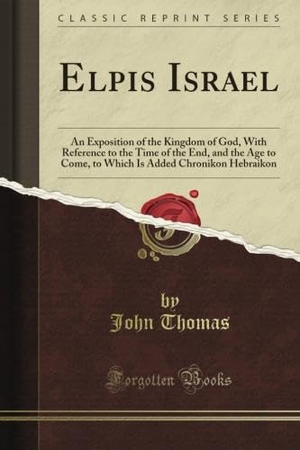 Elpis Israel: An Exposition of the Kingdom of God, With Reference to ...