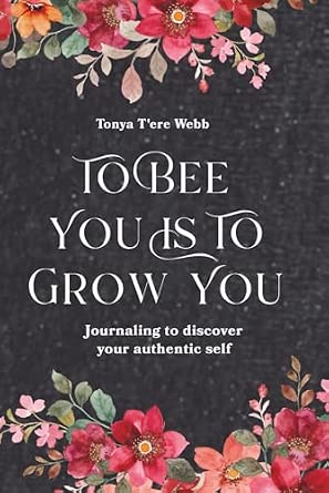 To Bee You Is to Grow You: Journaling to Discovery Your Authentic Self ...
