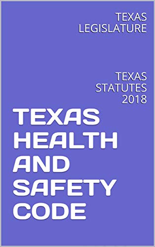 TEXAS HEALTH AND SAFETY CODE: TEXAS STATUTES 2018 eBook : LEGISLATURE ...