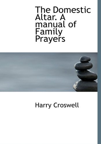 The Domestic Altar. a Manual of Family Prayers : Croswell, Harry ...