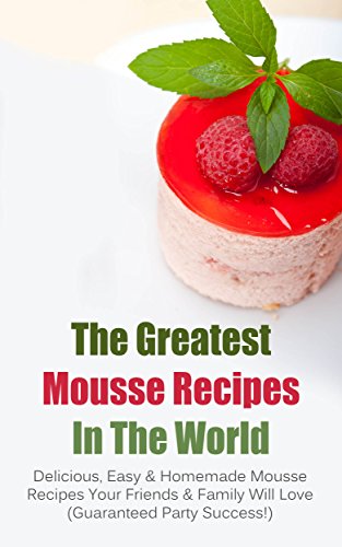 The Greatest Mousse Recipes In The World: Delicious, Easy & Homemade ...