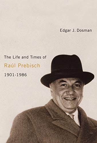 The Life and Times of Raúl Prebisch, 1901-1986: Dosman, Edgar J ...