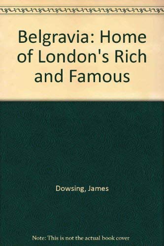 Belgravia: Home of London's Rich and Famous: Dowsing, James ...