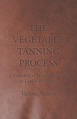 The Vegetable Tanning Process - A Collection of Historical Articles on ...
