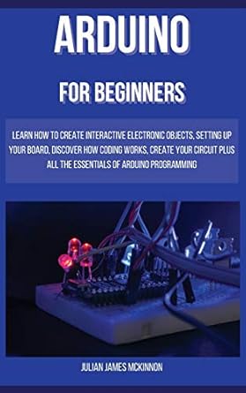 Arduino for Beginners: Learn how to Create Interactive Electronic ...
