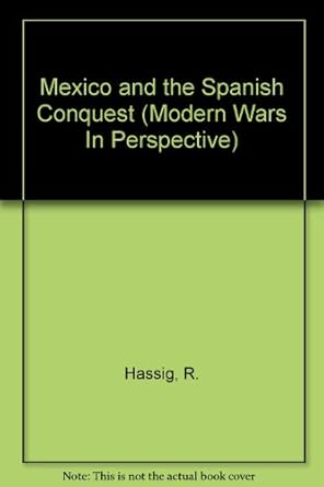 Mexico and the Spanish Conquest (MODERN WARS IN PERSPECTIVE): Hassig ...