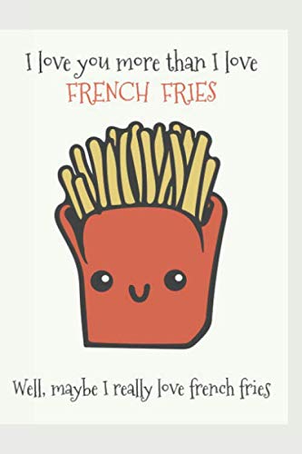 I love you more than I love French Fries Well maybe I really love ...