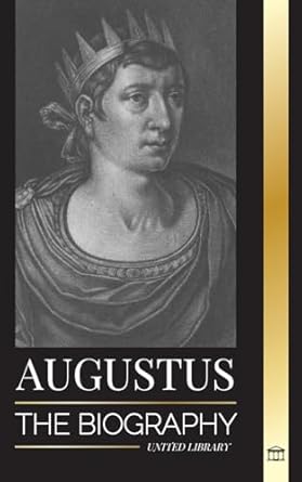 Augustus: The Biography of Rome's First Emperor; Rule, Struggle and War ...