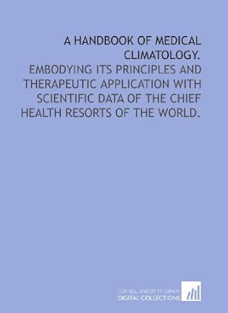 A handbook of medical climatology.: Embodying its principles and ...