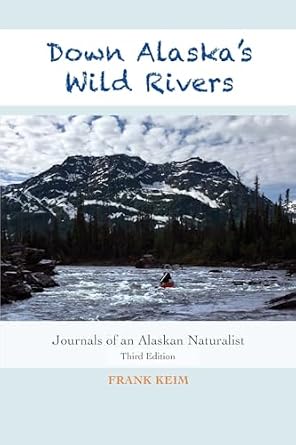 Down Alaska's Wild Rivers: Journals of an Alaskan Naturalist: Keim ...