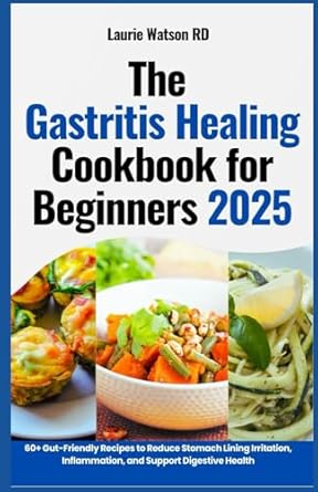The Gastritis Healing Cookbook for Beginners 2025: 60+ Gut-Friendly Recipes to Reduce Stomach ...