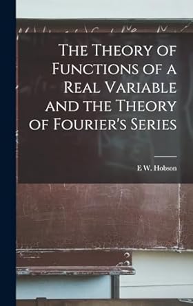 The Theory of Functions of a Real Variable and the Theory of Fourier's Series: Hobson, E W ...