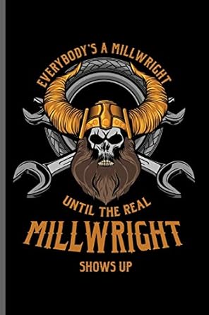 Everybody's a Millwright until the real Millwright shows up: Millwright ...