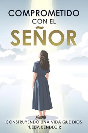 Comprometido con el Señor: Construyendo una vida que Dios pueda ...