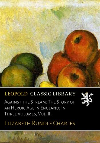 Against the Stream: The Story of an Heroic Age in England; In Three ...