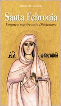 Santa Febronia. Vergine e martire sotto Diocleziano : Stelladoro, Maria ...