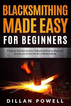 Blacksmithing Made Easy for Beginners: A Step-by-Step Introduction to ...