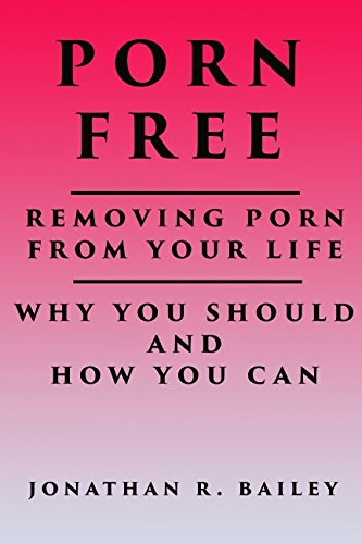 Porn Free: removing porn from your life - why you should and how you can : Bailey, Jonathan R ...