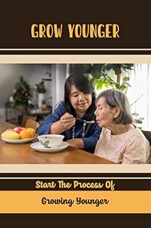 Grow Younger: Start The Process Of Growing Younger - Kindle edition by ...