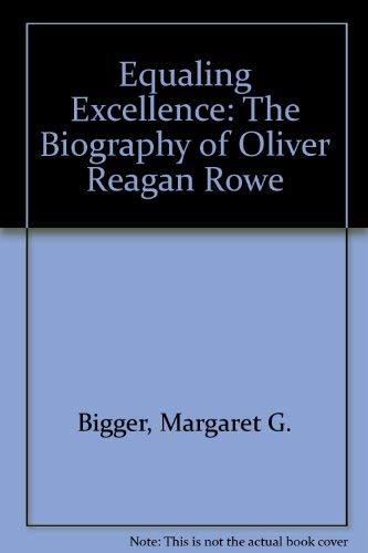 Equaling Excellence: The Biography of Oliver Reagan Rowe: Bigger ...